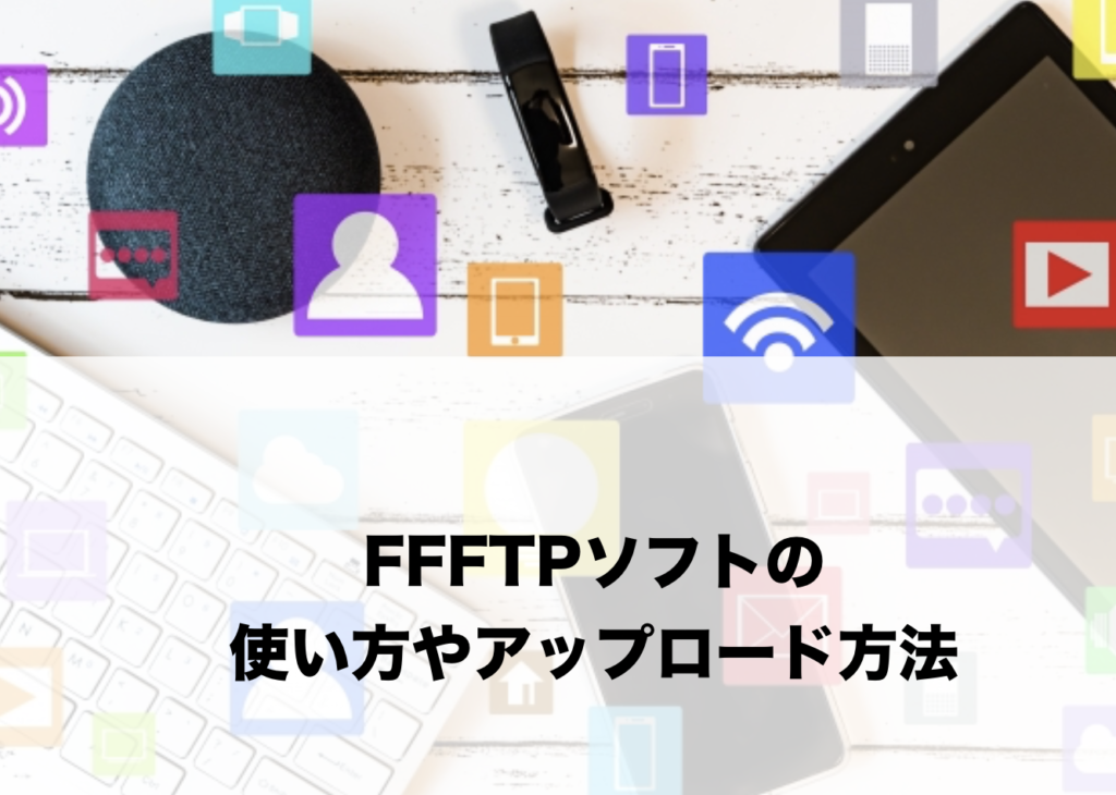 FFFTPソフトの使い方やアップロード方法は？設定の仕方や初心者おすすめソフトも紹介！ | SARASHUFU
